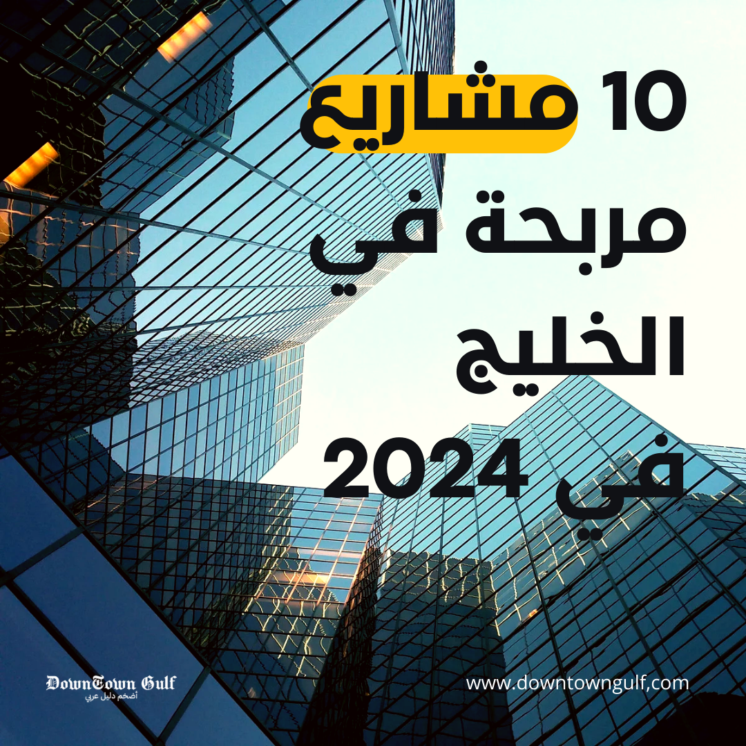 10 مشاريع مربحة في الخليج في 2024 - داون تاون الخليج